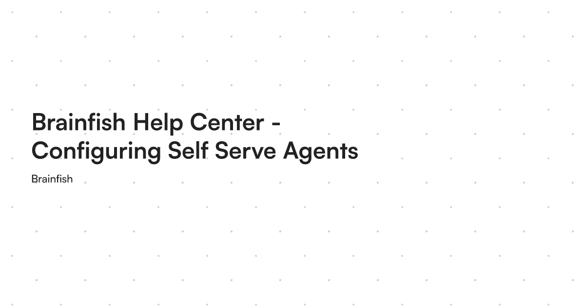 Brainfish Help Center - Configuring Self Serve Agents
